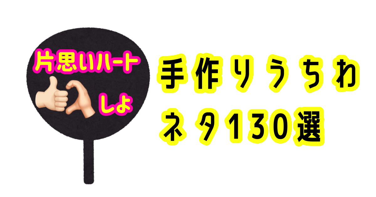 130選 面白い手作りうちわ・カンペネタ!定番から確定ファンサまで!推しが喜ぶのは何? レディーヲタスタート